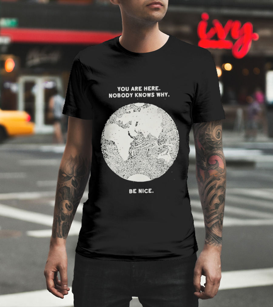 You Are Here Nobody Knows Why Be Nice Earth Concept T-Shirt