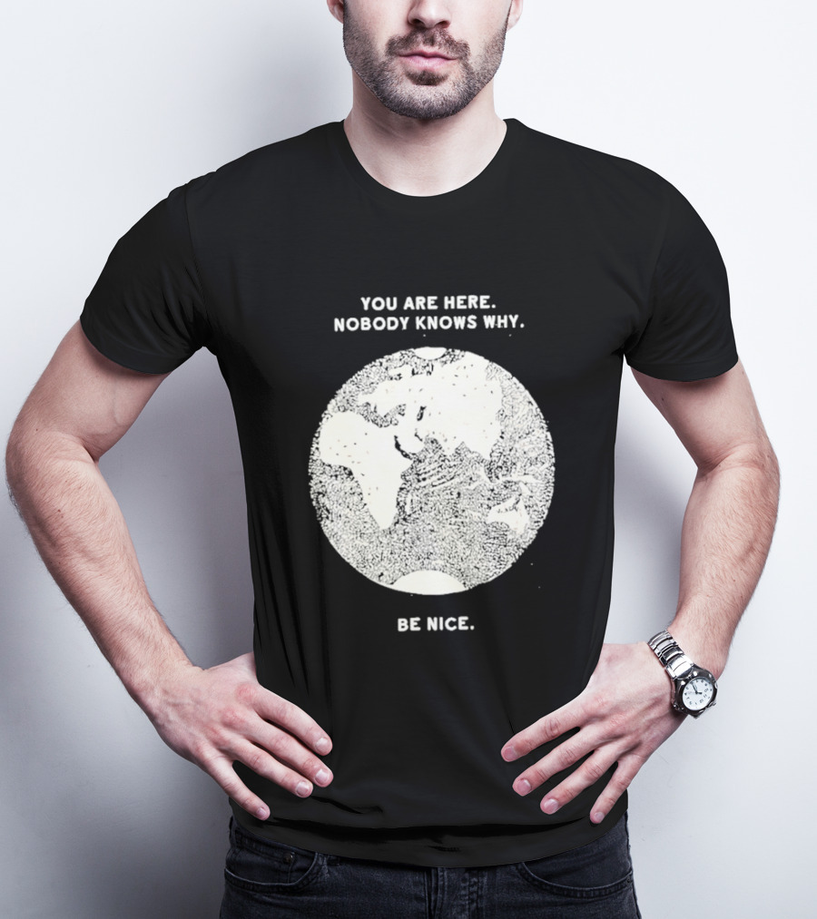 You Are Here Nobody Knows Why Be Nice Earth Concept T-Shirt