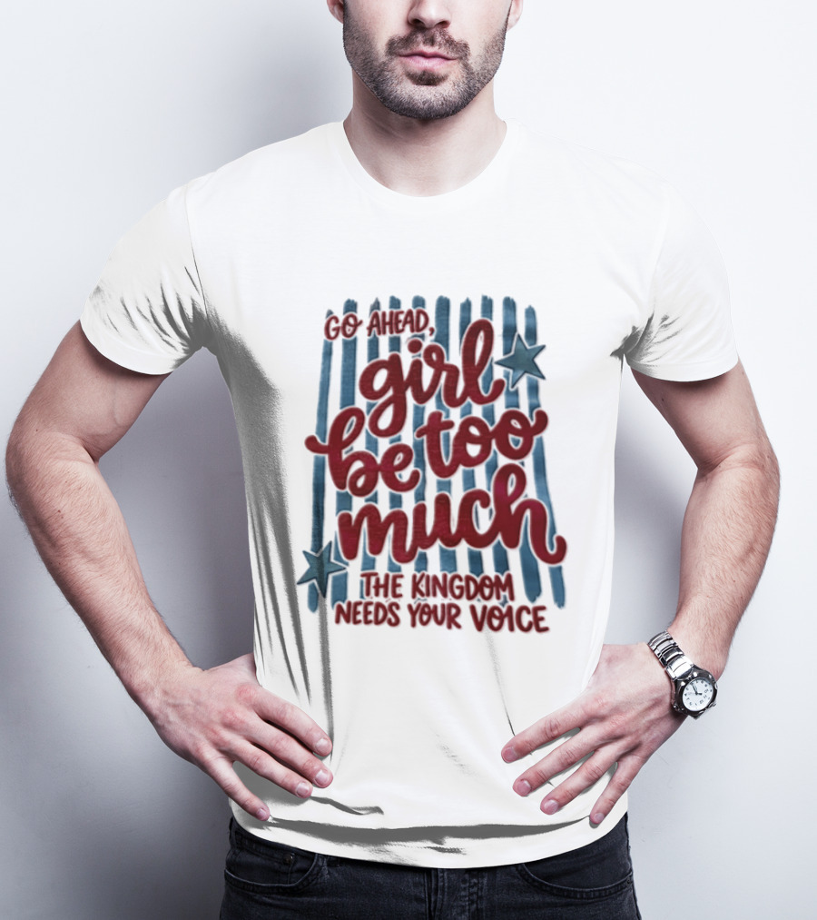 Go Ahead Girl Be Too Much The Kingdom Needs Your Voice Stars Blue Stripes T-Shirt