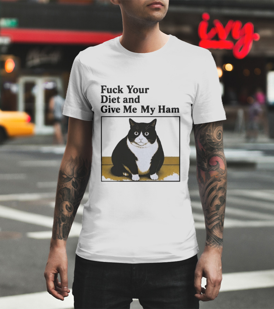 Fuck Your Diet And Give Me My Ham Fat Cat T-Shirt