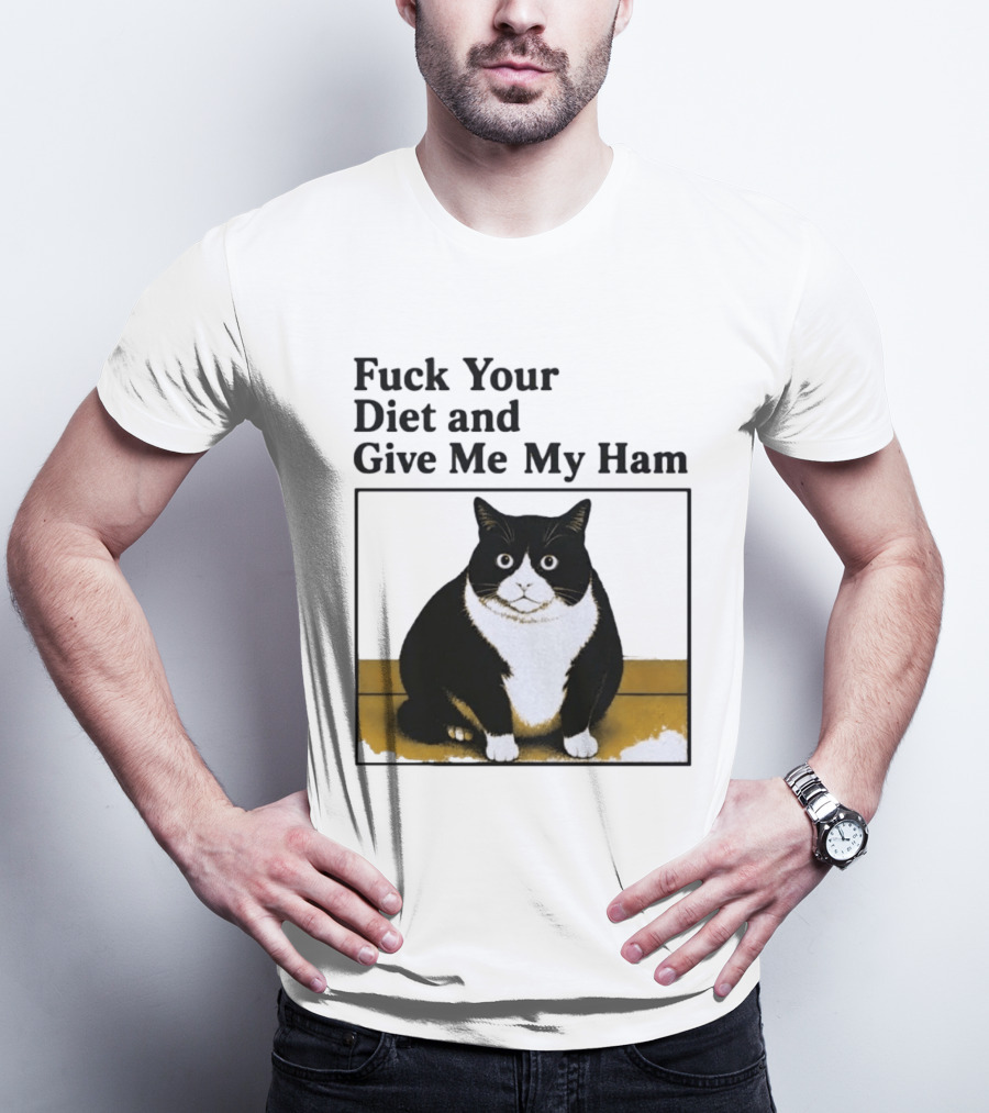Fuck Your Diet And Give Me My Ham Fat Cat T-Shirt