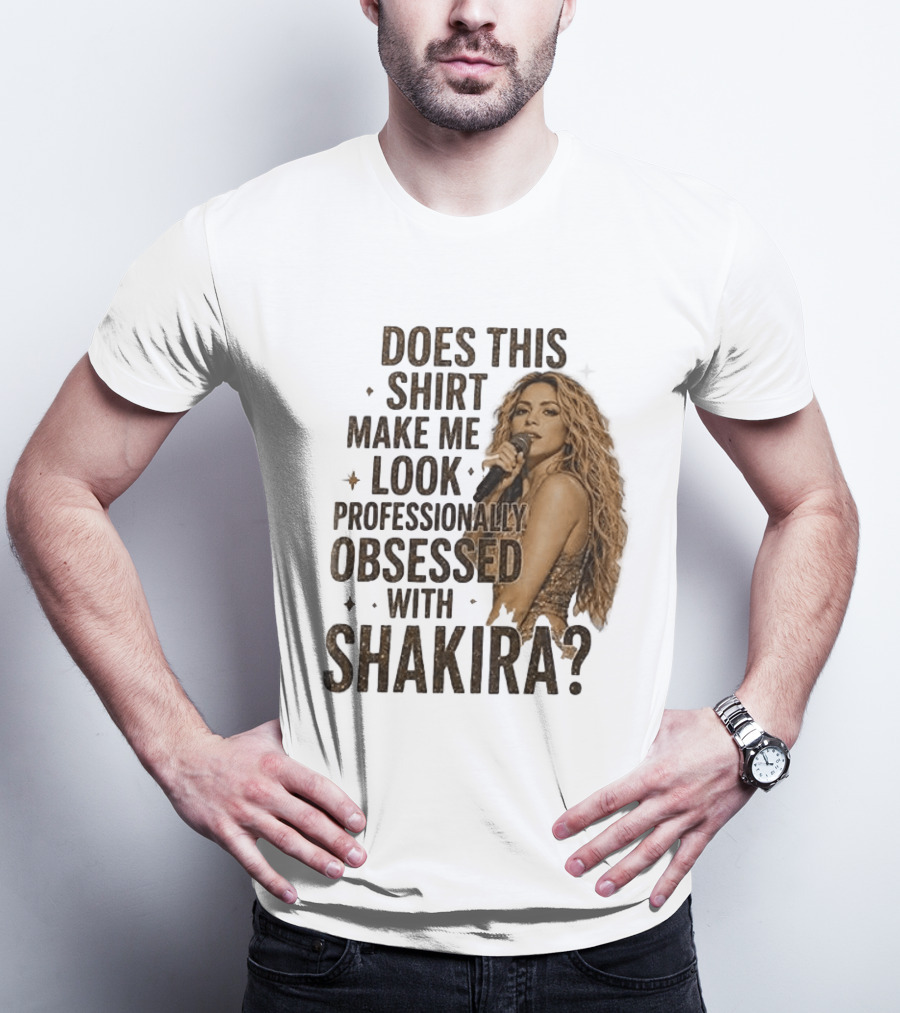 Does This Make Me Look Professionally Obsessed With Shakira? T-Shirt