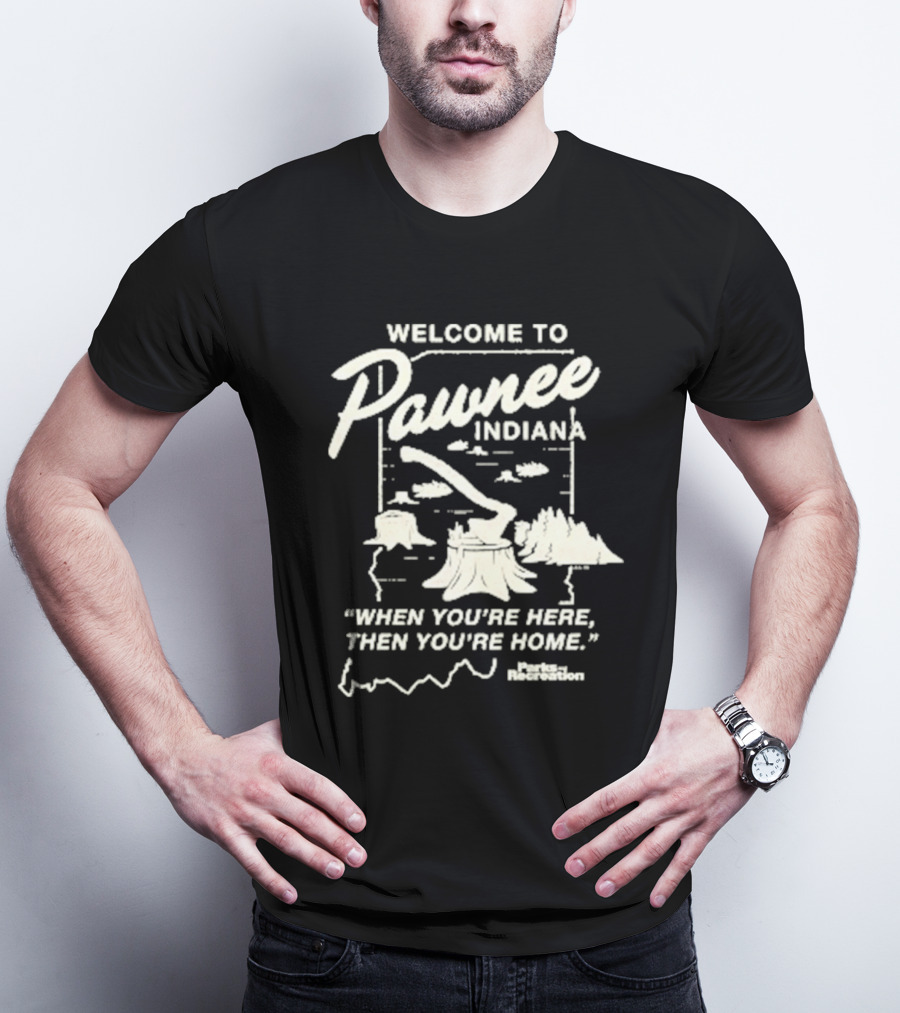 Welcome To Pawnee Indiana When You're Here Then You're Home Parks And Recreation T-Shirt