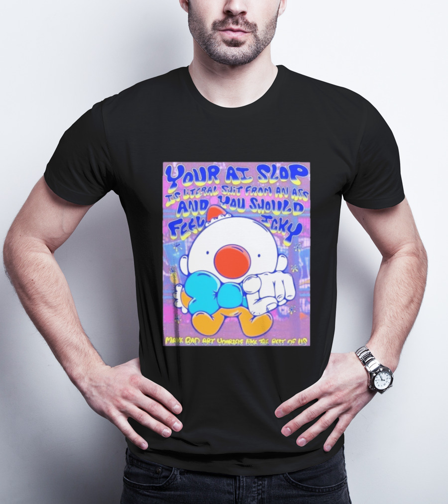 Your AI Slop Is Literal Shit From An Ass And You Should Feel Icky Make Bad Art Yourself Like The Rest Of Us T-Shirt