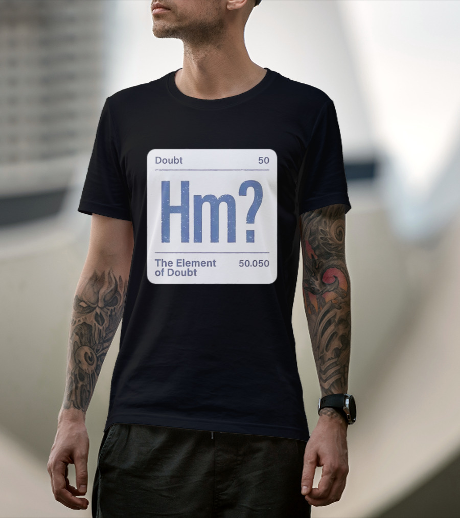 Doubt 50 Hm? The Element Of Doubt 50.050 Periodic Table T-Shirt
