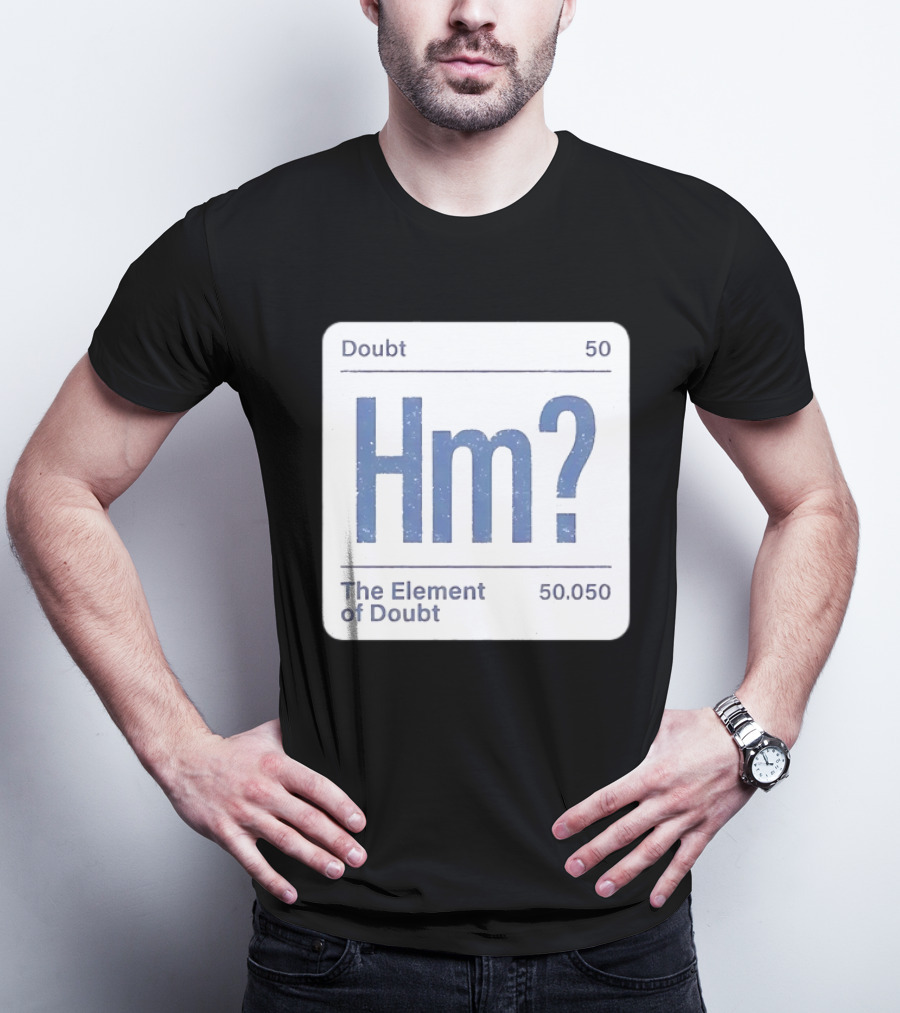 Doubt 50 Hm? The Element Of Doubt 50.050 Periodic Table T-Shirt