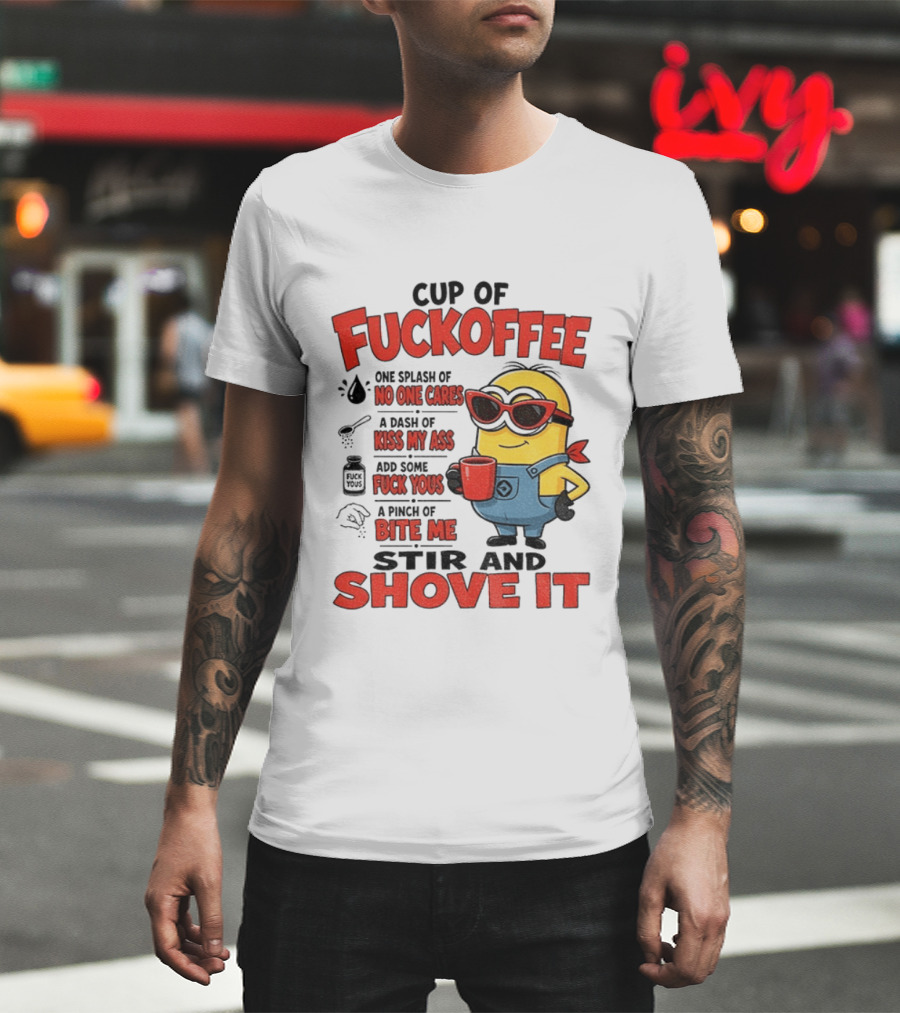 Cup Of Fuckoffee Minion Humor No One Cares Kiss My Ass Stir And Shove It T-Shirt