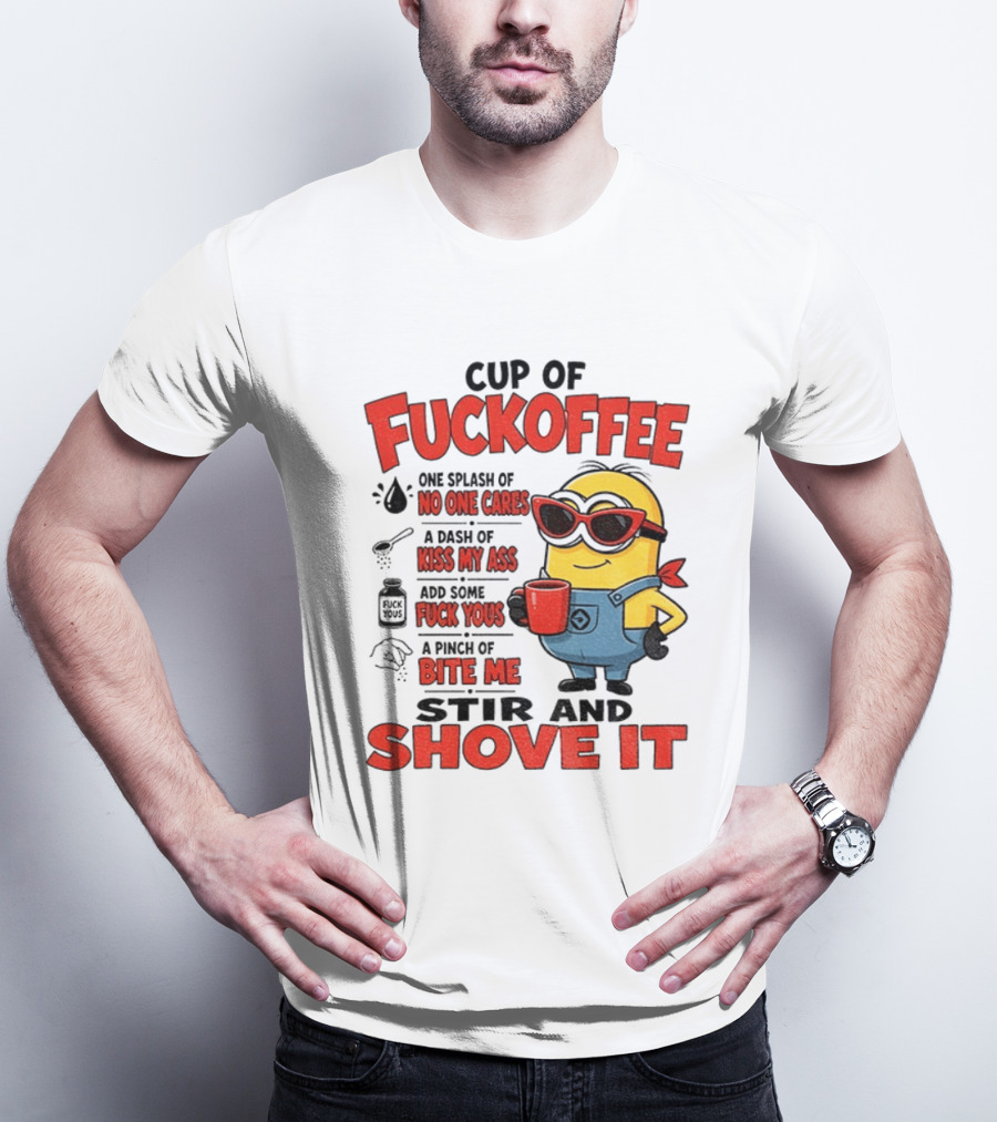 Cup Of Fuckoffee Minion Humor No One Cares Kiss My Ass Stir And Shove It T-Shirt