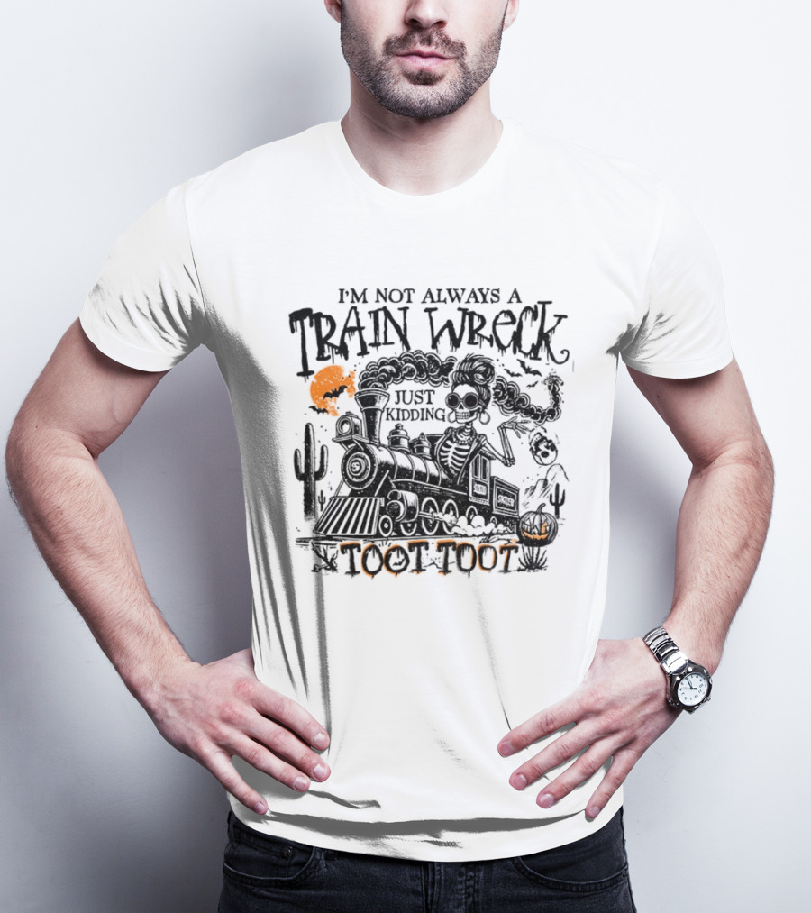 I'm Not Always A Train Wreck Skeleton Train Toot Toot Just Kidding T-Shirt