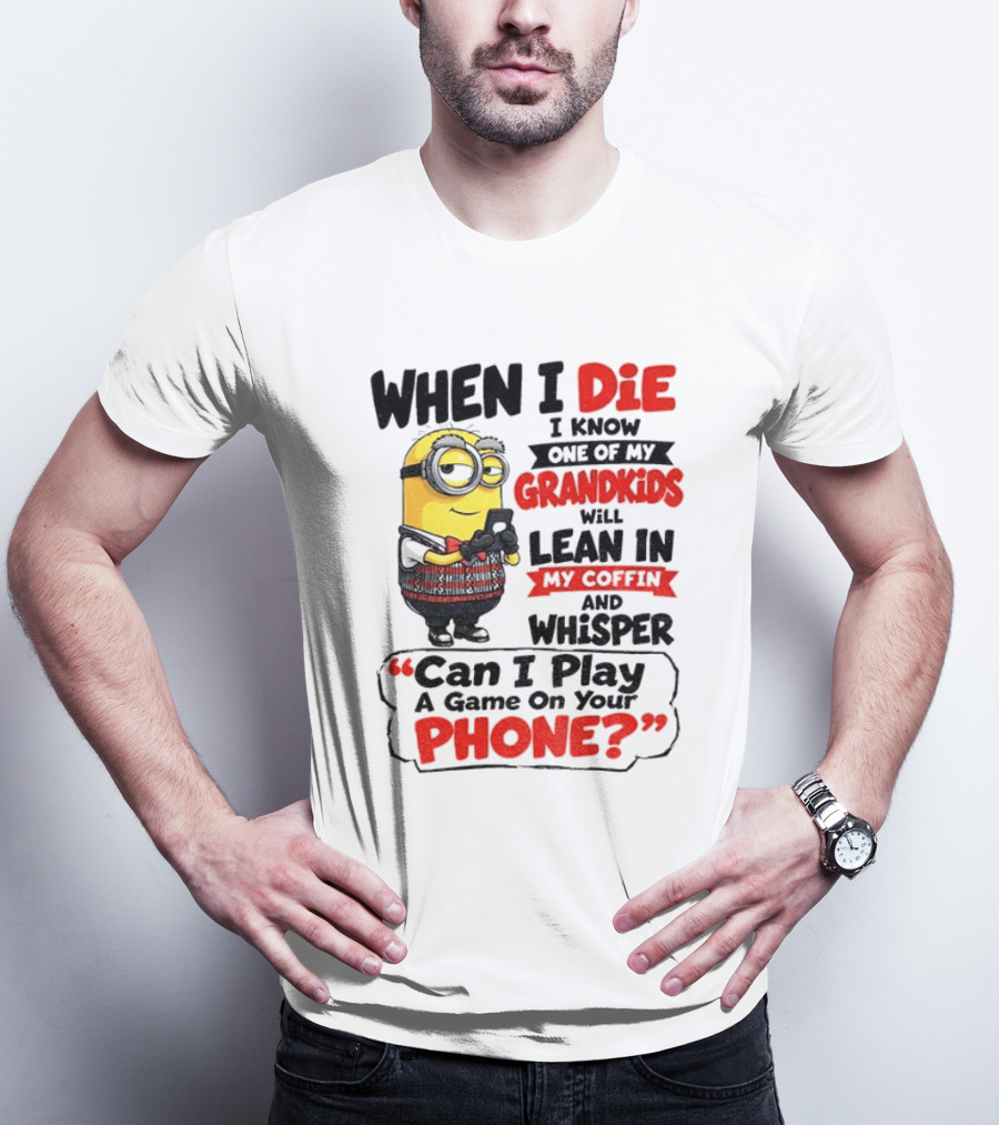 Minion Grandparent Humor When I Die I Know One Of My Grandkids Will Lean In My Coffin And Whisper Can I Play A Game On Your Phone T-Shirt