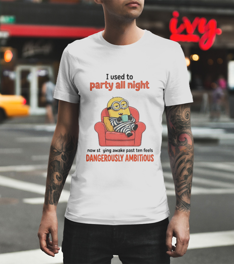 Minion I Used To Party All Night Now Staying Awake Past Ten Feels Dangerously Ambitious T-Shirt