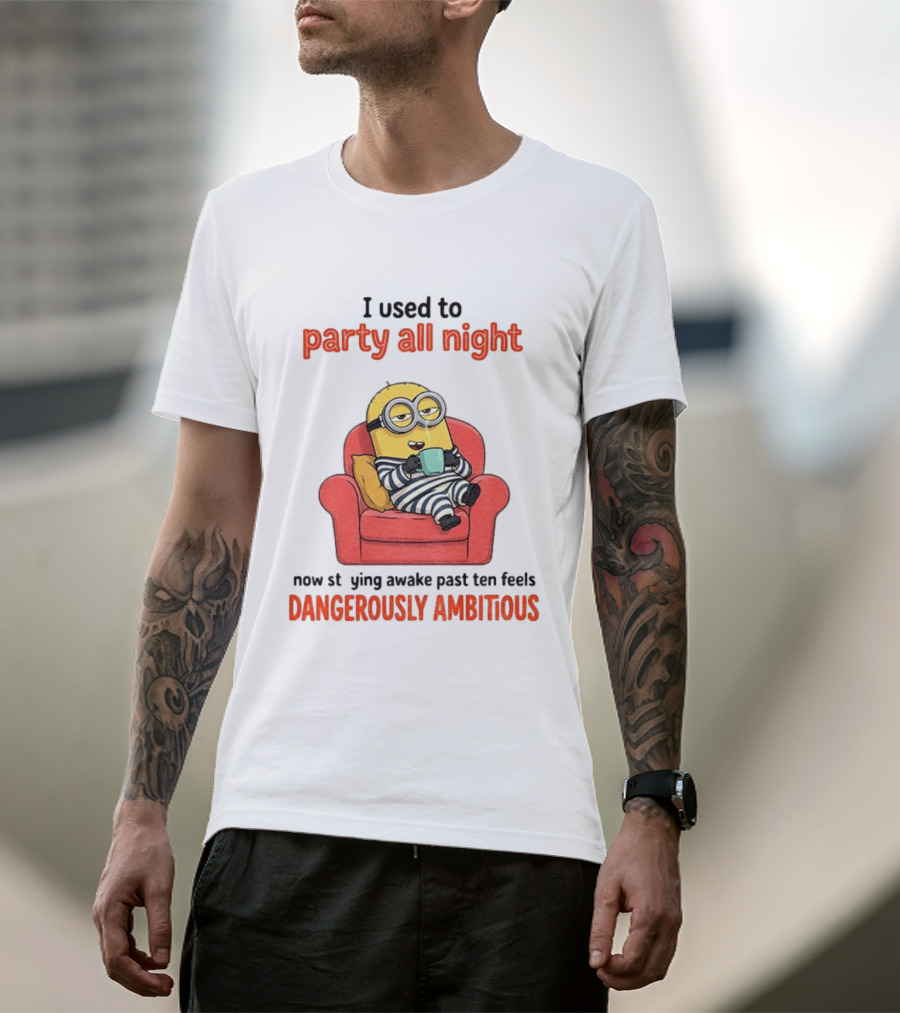Minion I Used To Party All Night Now Staying Awake Past Ten Feels Dangerously Ambitious T-Shirt