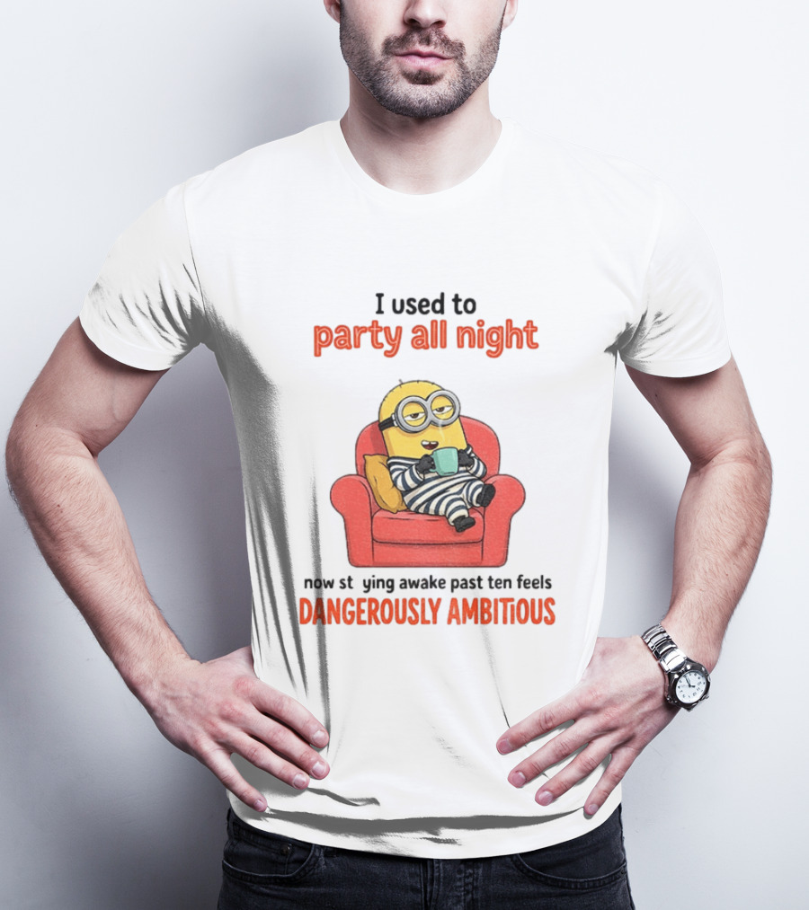 Minion I Used To Party All Night Now Staying Awake Past Ten Feels Dangerously Ambitious T-Shirt