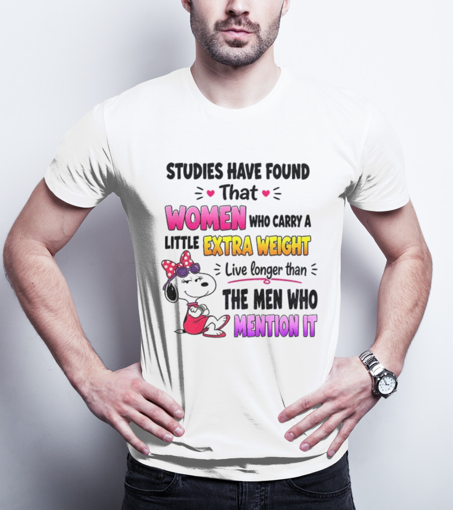 Studies Have Found That Women Who Carry A Little Extra Weight Live Longer Than The Men Who Mention It T-Shirt