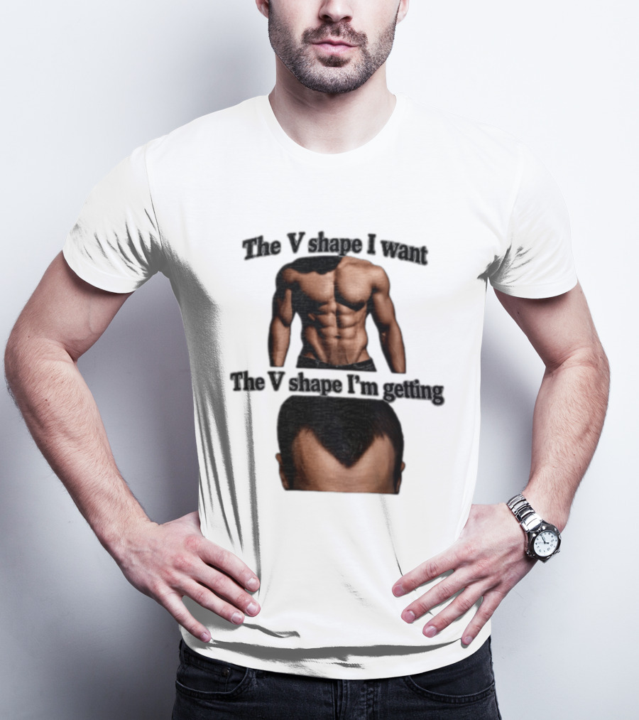 The V Shape I Want The V Shape I'm Getting Fitness Gym Hair Loss Humor T-Shirt
