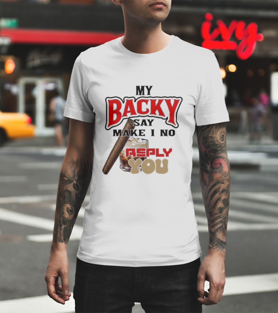My Backy Say Make I No Reply You Cigar And Whiskey T-Shirt