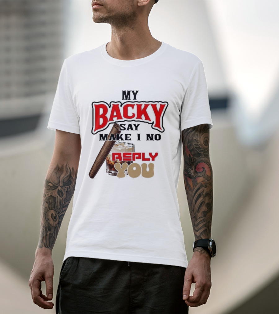 My Backy Say Make I No Reply You Cigar And Whiskey T-Shirt