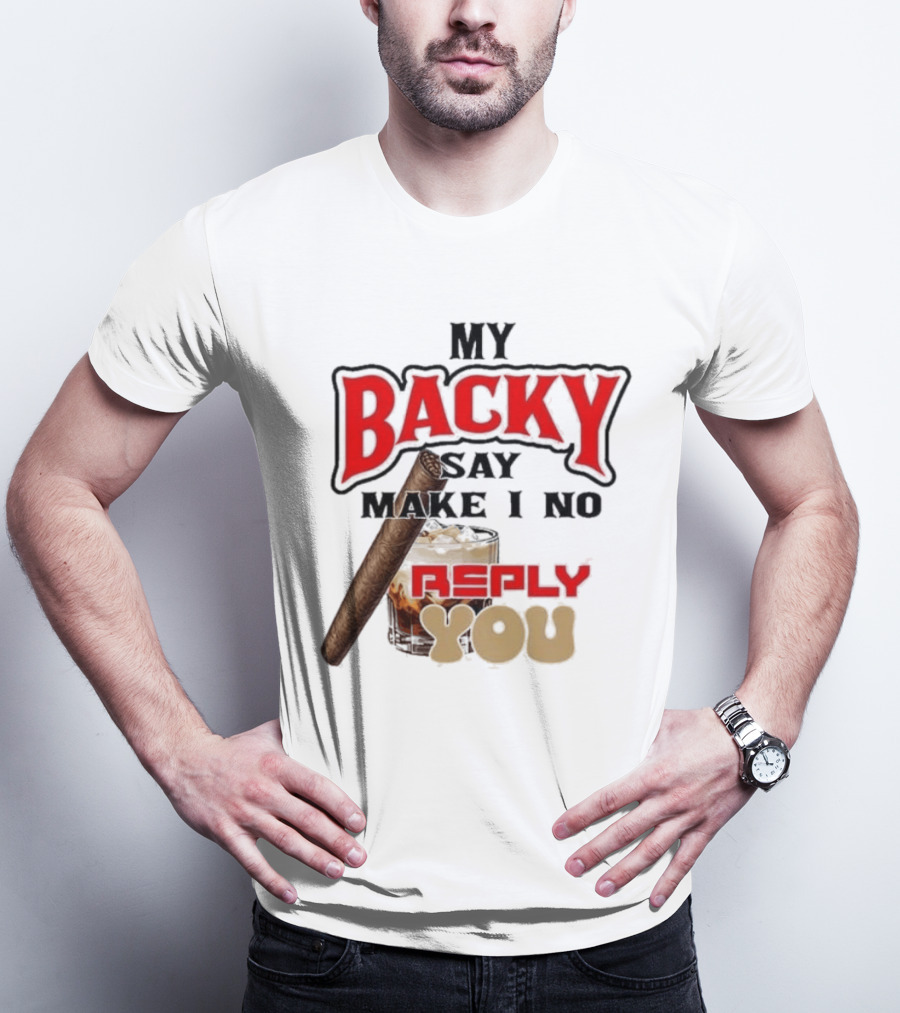My Backy Say Make I No Reply You Cigar And Whiskey T-Shirt