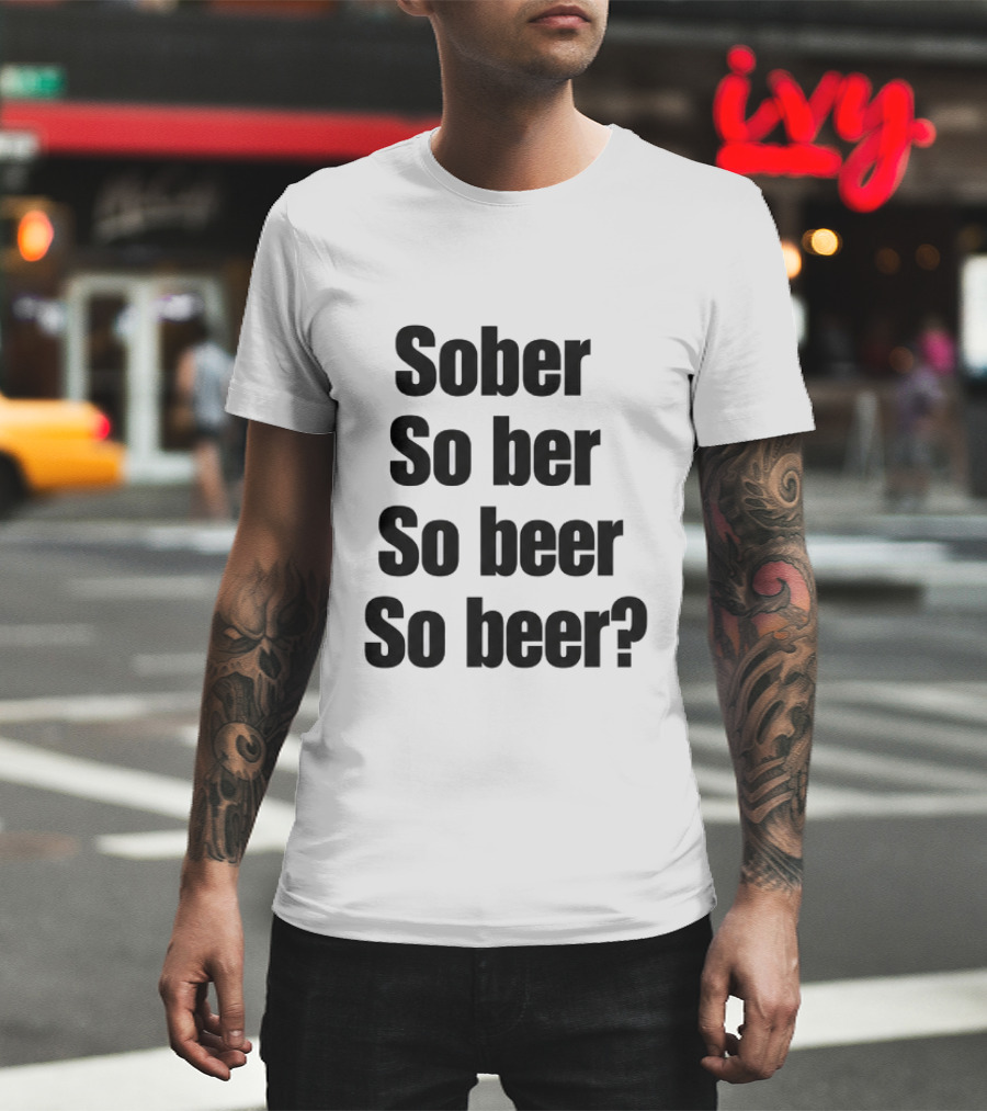 Sober So Ber So Beer So Beer Funny Drinking Humor T-Shirt