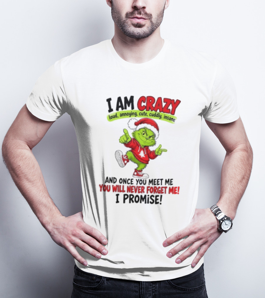 I Am Crazy Loud Annoying Cute Cuddly Insane Grinch Promise T-Shirt