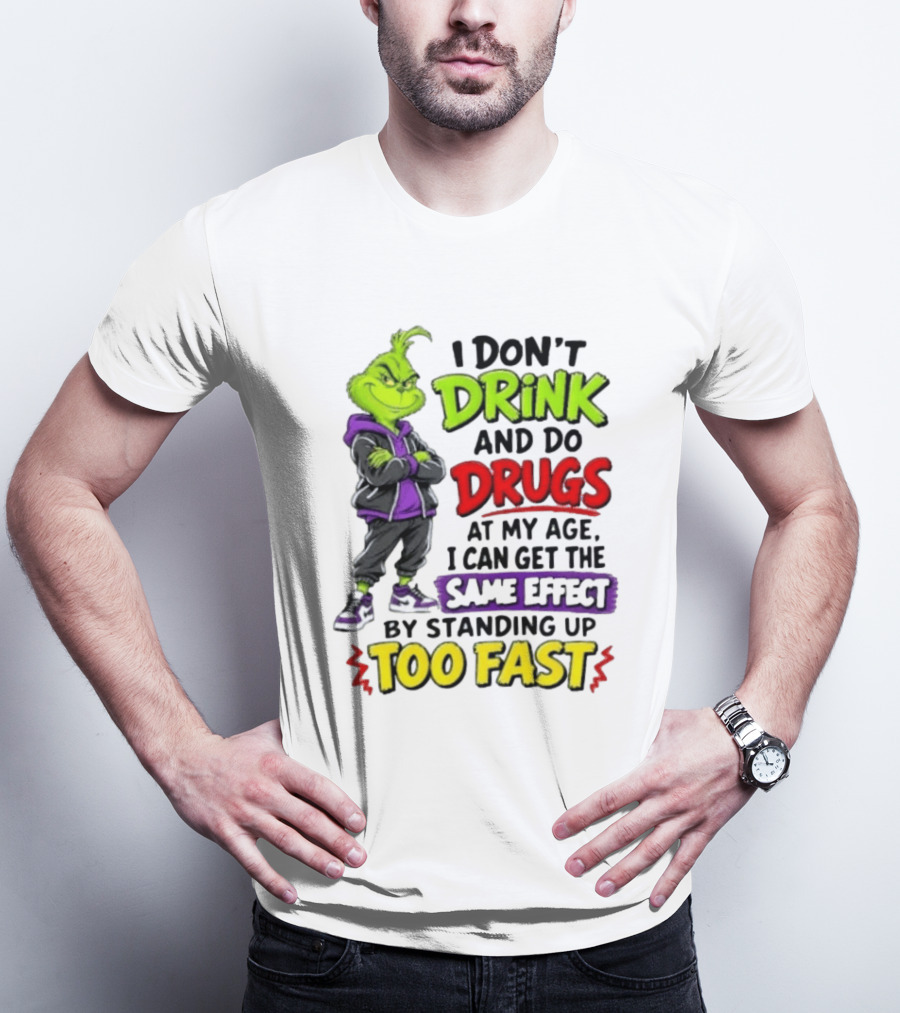 The Grinch I Don't Drink And Do Drugs Same Effect Standing Up Too Fast T-Shirt