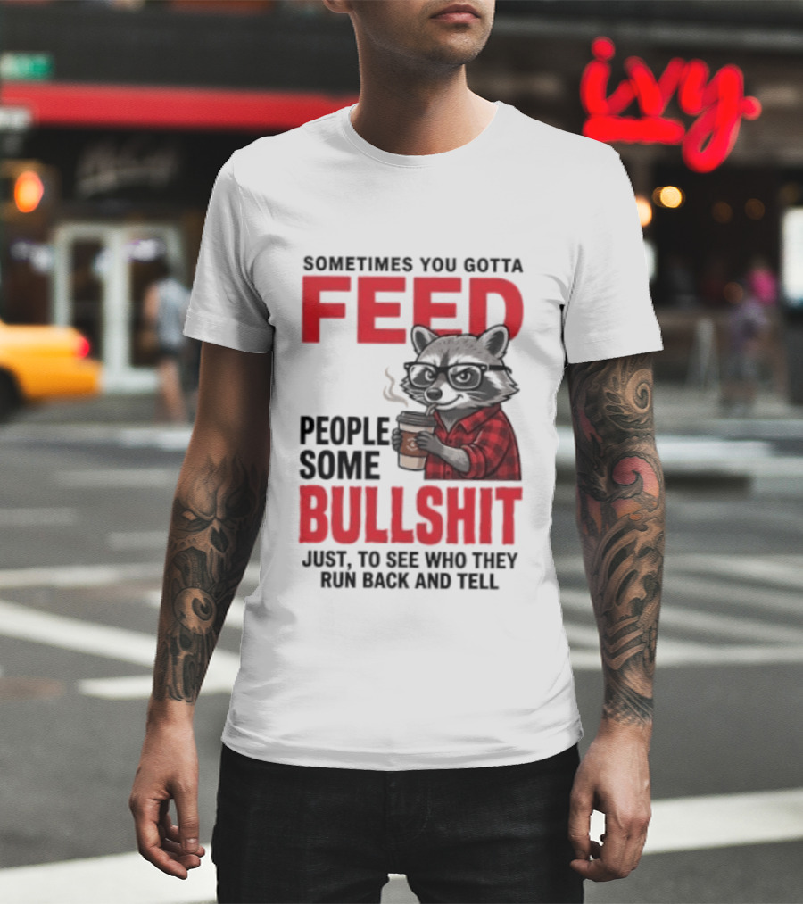 Sometimes You Gotta Feed People Some Bullshit Just To See Who They Run Back And Tell Raccoon T-Shirt