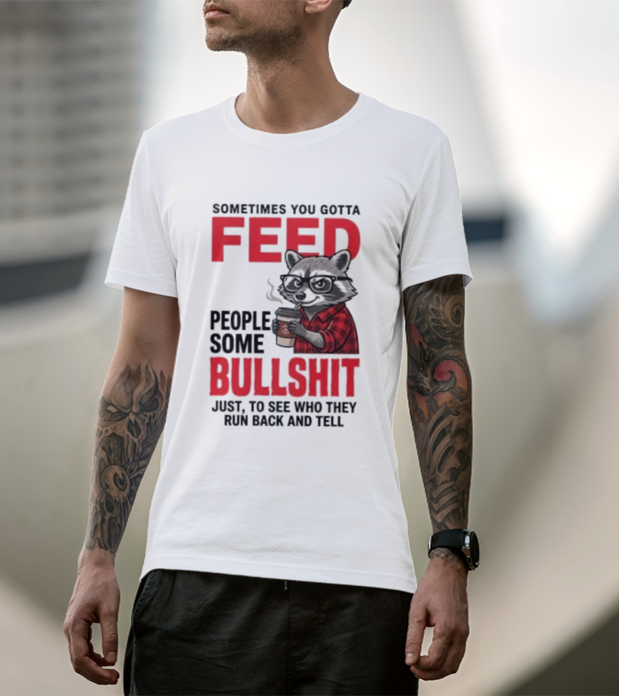Sometimes You Gotta Feed People Some Bullshit Just To See Who They Run Back And Tell Raccoon T-Shirt