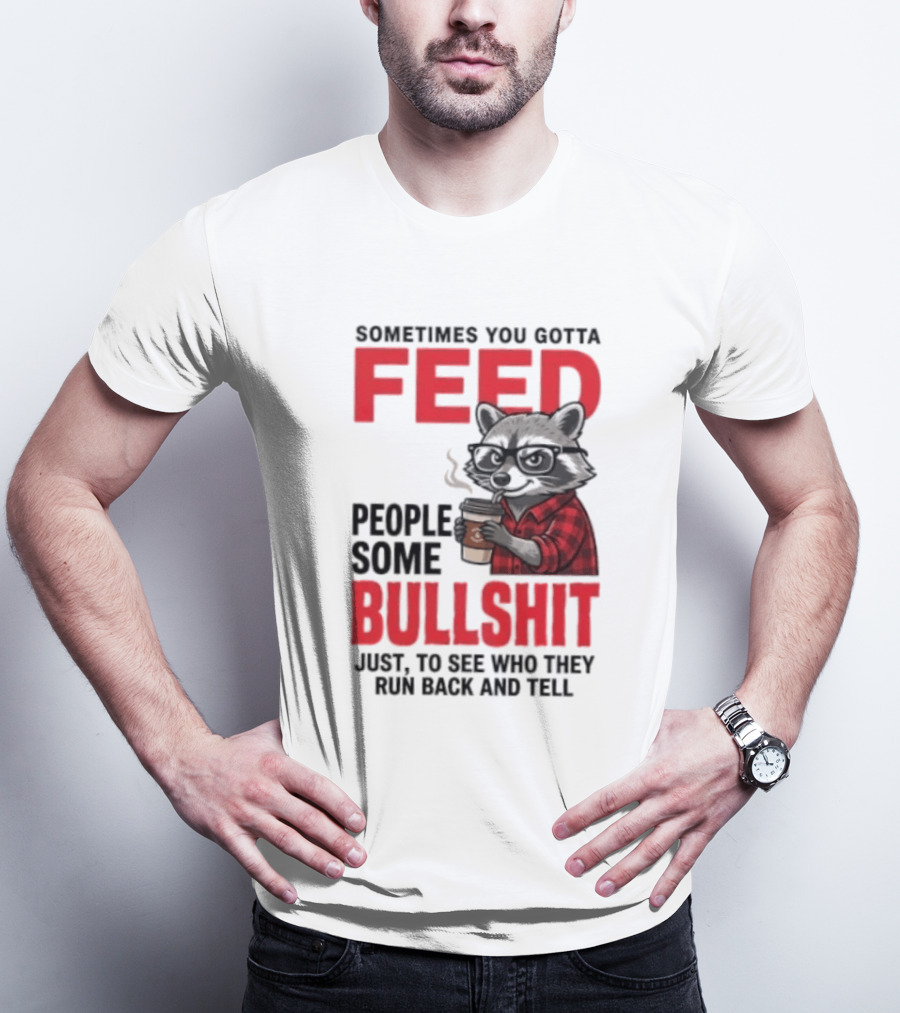 Sometimes You Gotta Feed People Some Bullshit Just To See Who They Run Back And Tell Raccoon T-Shirt
