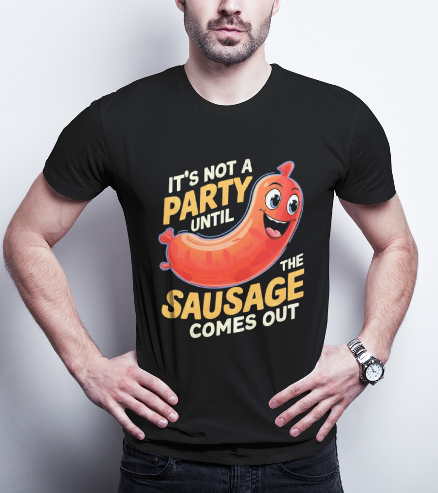 It's Not A Party Until The Sausage Comes Out Fun Smiling Sausage T-Shirt