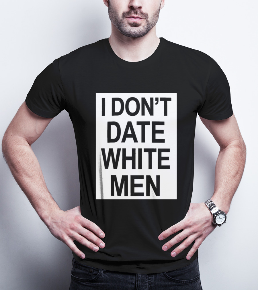 I Don't Date White Men T-Shirt