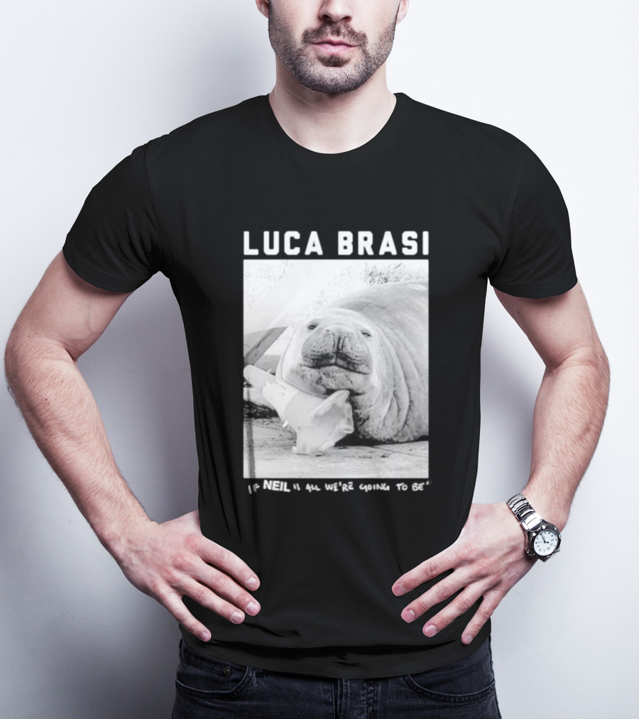 Luca Brasi If Neil Is All We're Going To Be Funny Seal Image T-Shirt