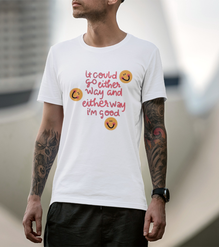 It Could Go Either Way And Either Way I'm Good Smiley Face Positivity T-Shirt