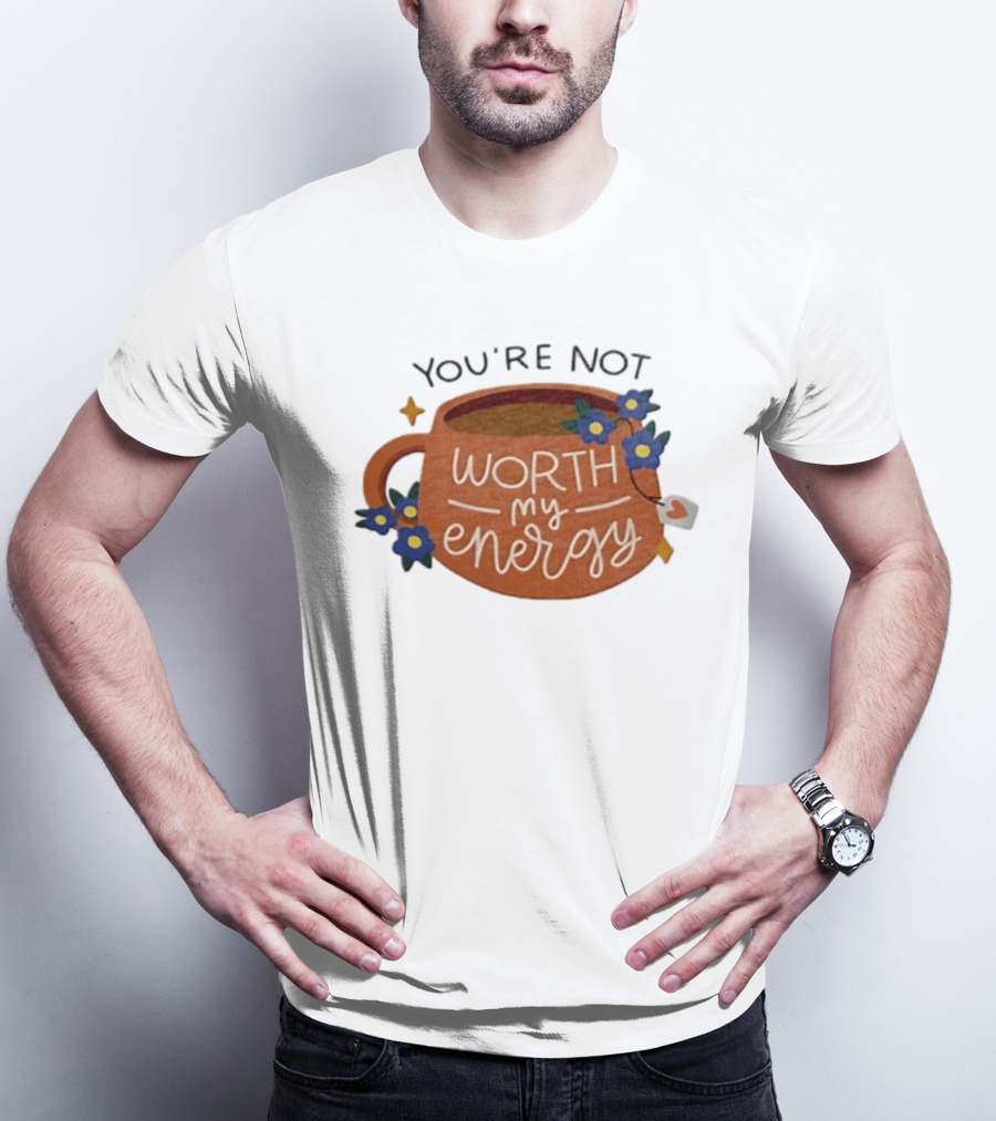 You're Not Worth My Energy Coffee With Blue Flowers And Tea Bag T-Shirt