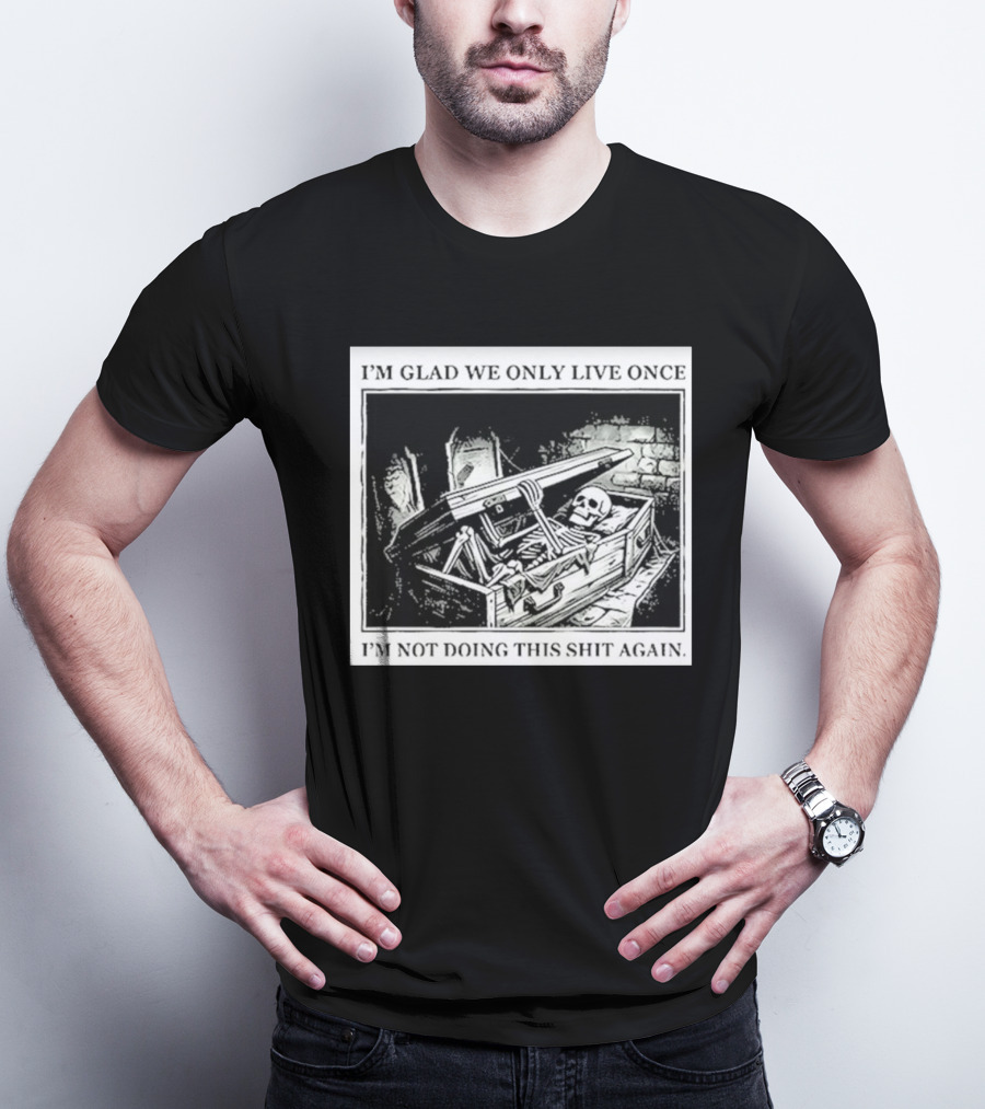 I'm Glad We Only Live Once Skeleton In Coffin I'm Not Doing This Again T-Shirt