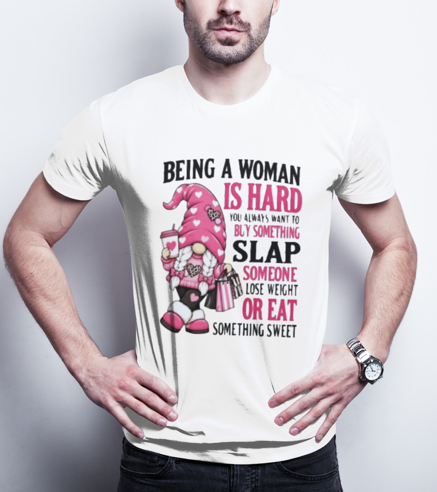 Being A Woman Is Hard Buy Something Slap Someone Lose Weight Or Eat Something Sweet Gnome T-Shirt
