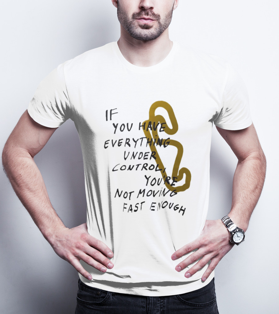 If You Have Everything Under Control You're Not Moving Fast Enough Racing Motivation T-Shirt