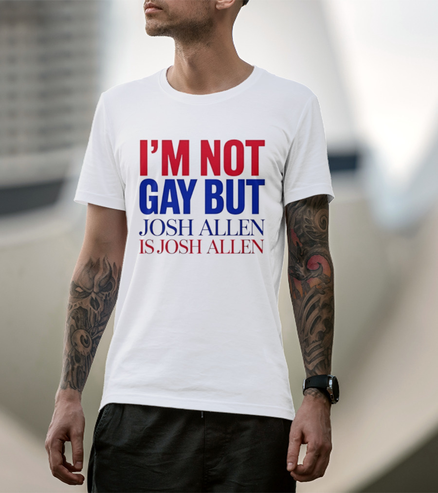 I'm Not Gay But Josh Allen Is Josh Allen T-Shirt