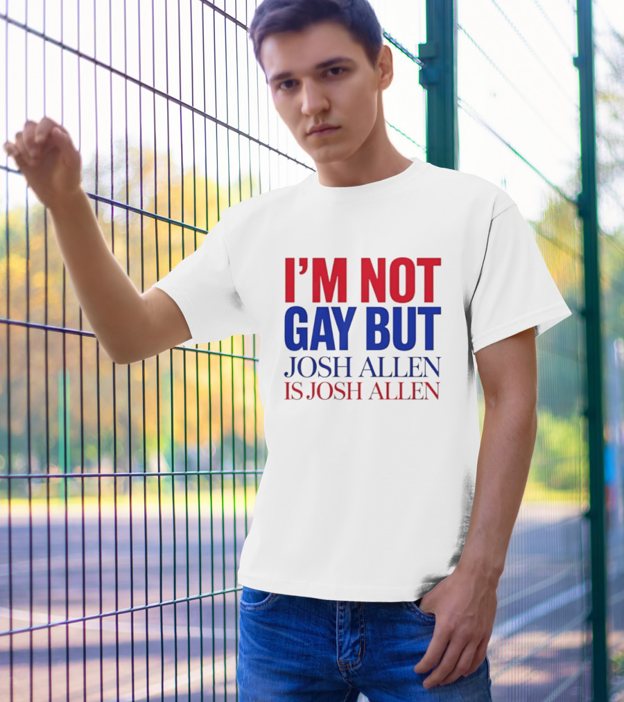 I'm Not Gay But Josh Allen Is Josh Allen T-Shirt