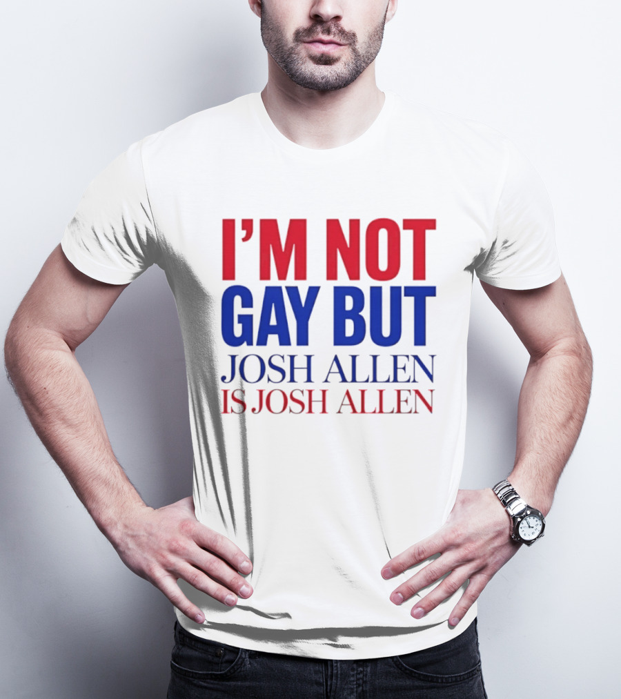 I'm Not Gay But Josh Allen Is Josh Allen T-Shirt