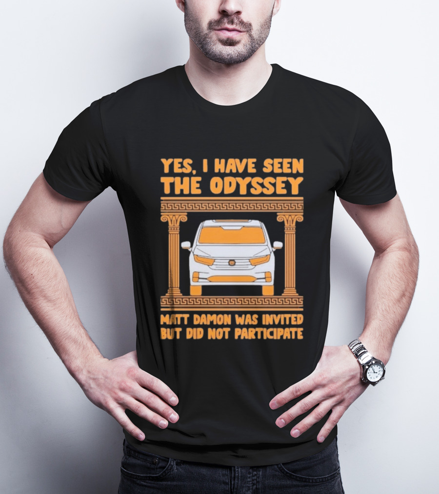 Yes I Have Seen The Odyssey Matt Damon Was Invited But Did Not Participate T-Shirt