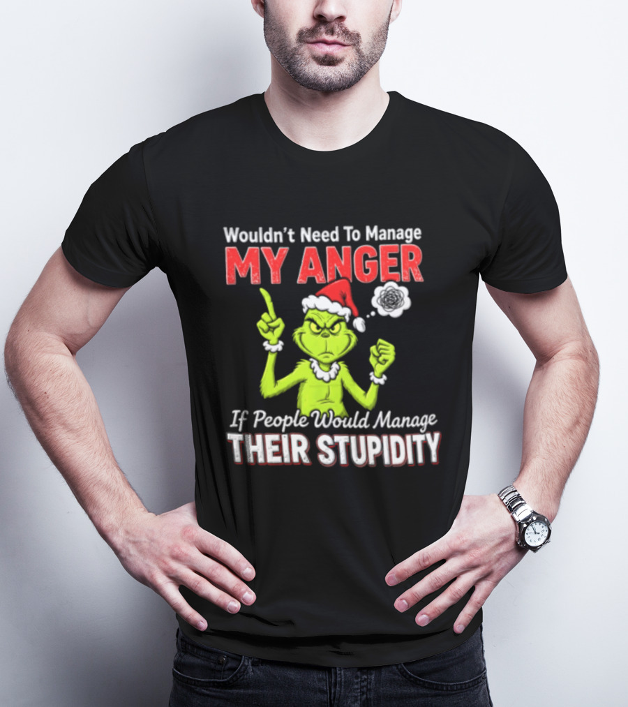 Grinch Wouldn't Need To Manage My Anger If People Would Manage Their Stupidity Christmas T-Shirt