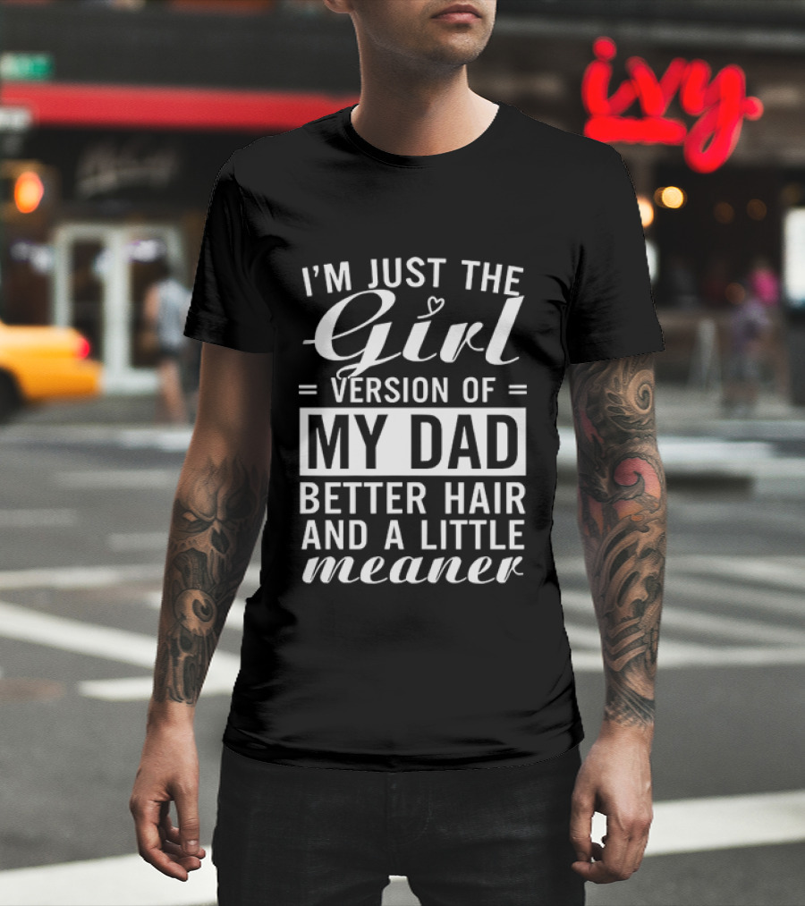 I'm Just The Girl Version Of My Dad Better Hair And A Little Meaner T-Shirt