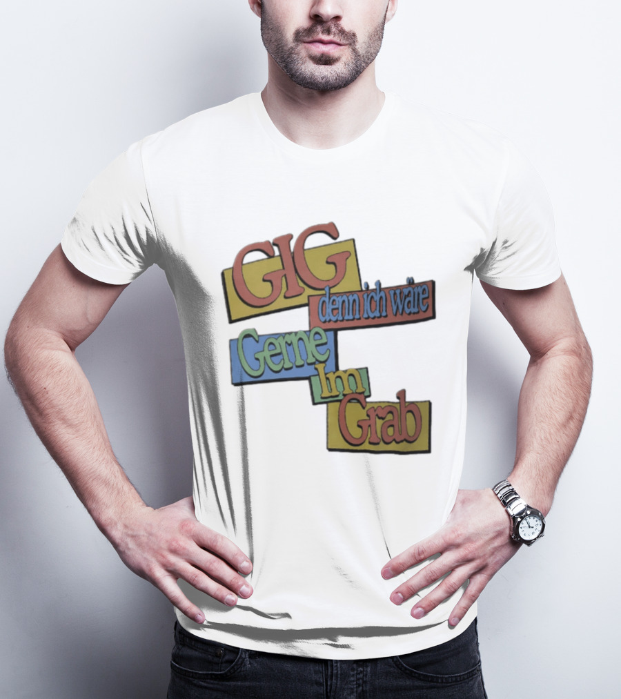 Gig Denn Ich Wäre Gerne Im Grab T-Shirt
