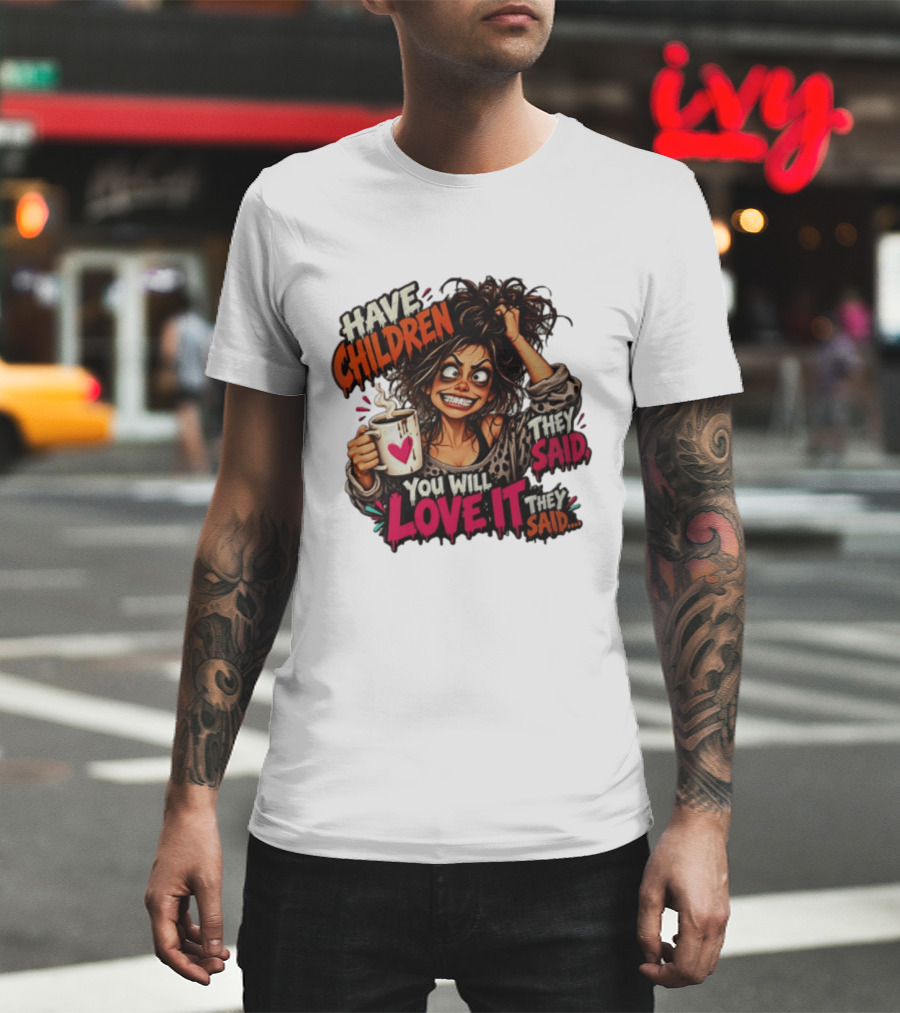 Have Children They Said You Will Love It They Said Funny Coffee Mom Mother's Day Humor T-Shirt