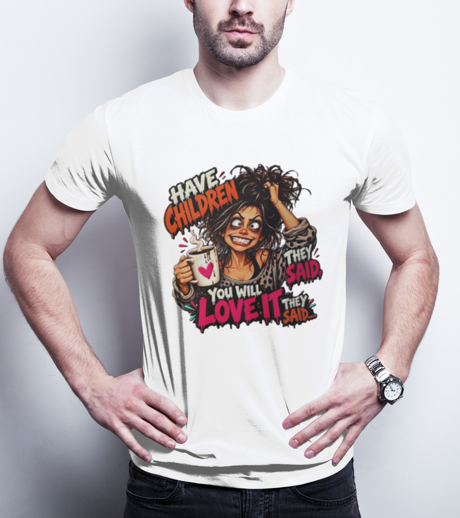 Have Children They Said You Will Love It They Said Funny Coffee Mom Mother's Day Humor T-Shirt
