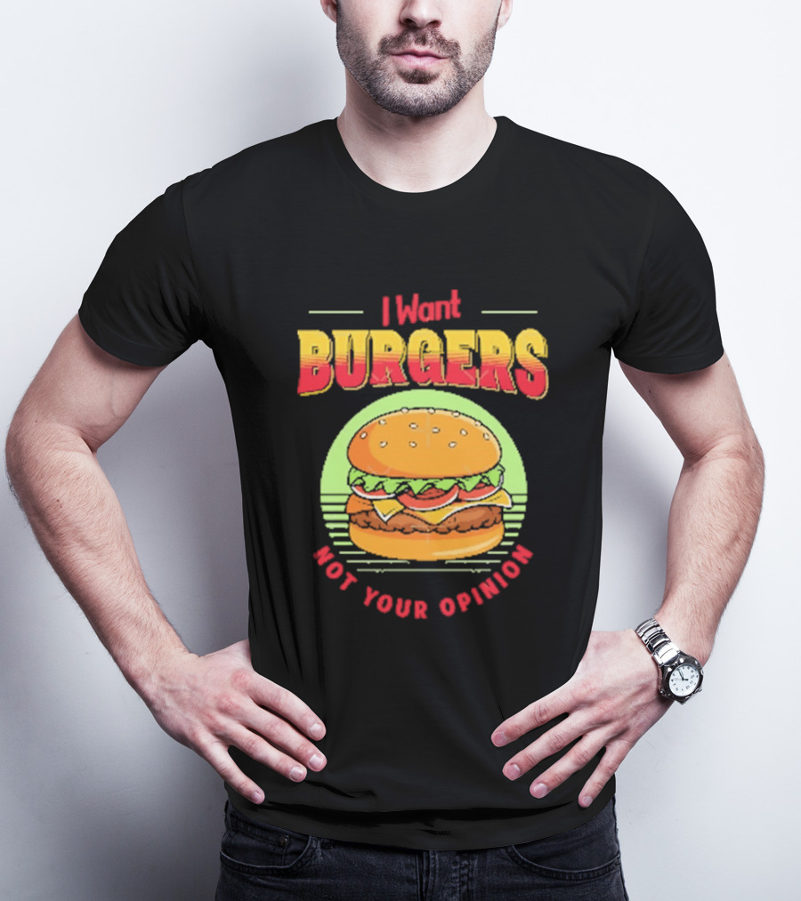 I Want Burgers Not Your Opinion Funny Sarcastic Hamburger T-Shirt