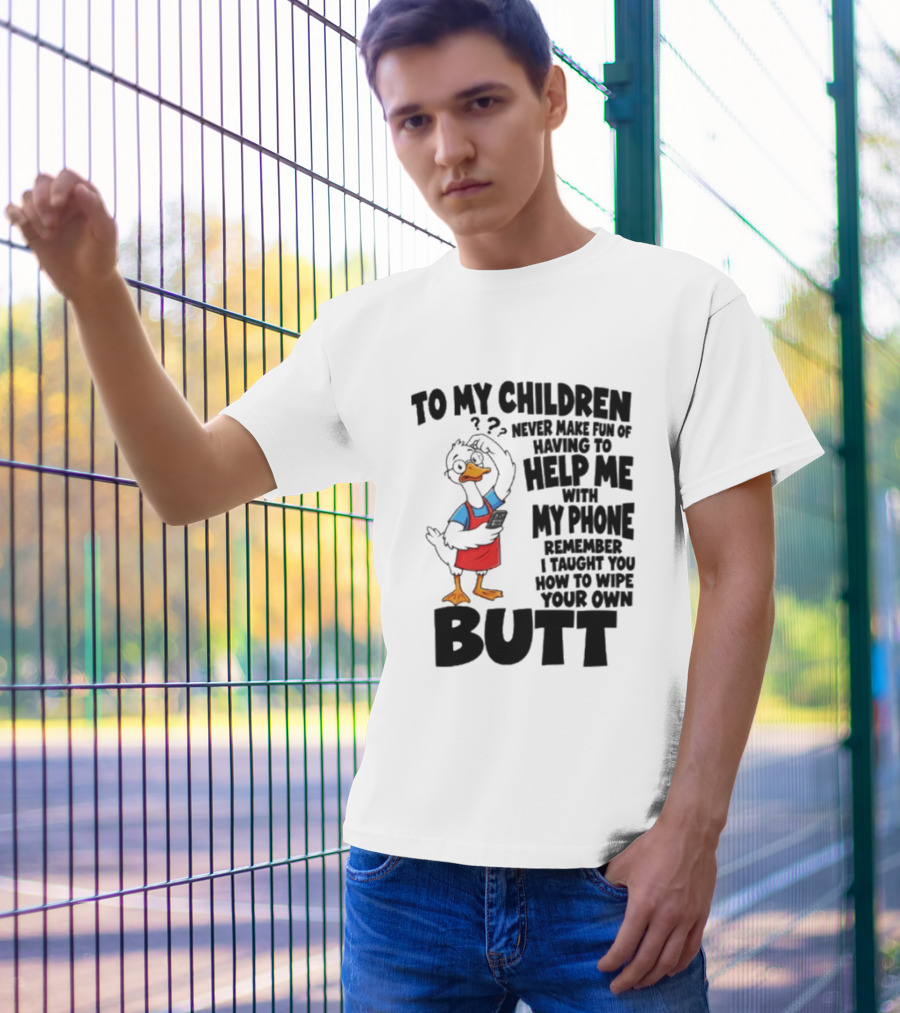 To My Children Never Make Fun Of Having To Help Me With My Phone Remember I Taught You How To Wipe Your Own Butt Duck T-Shirt