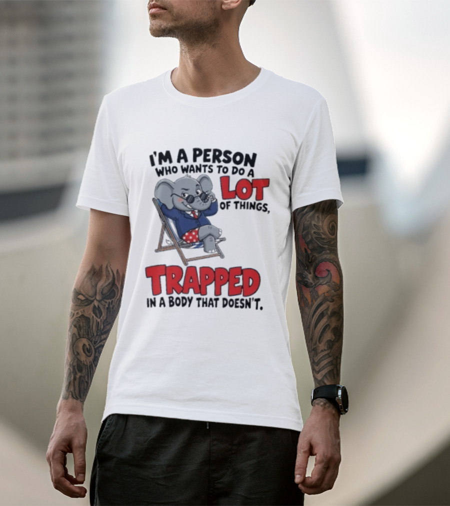 I'm A Person Who Wants To Do A Lot Of Things Trapped In A Body That Doesn't T-Shirt