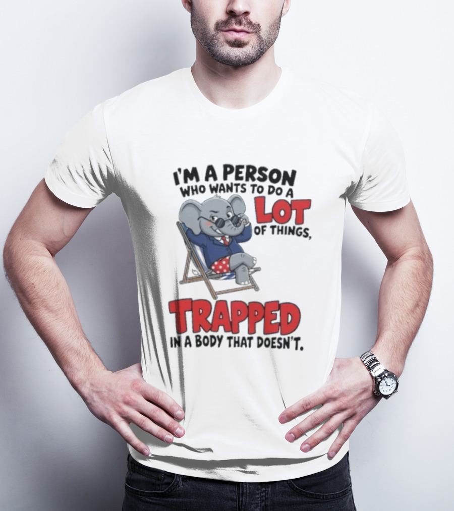 I'm A Person Who Wants To Do A Lot Of Things Trapped In A Body That Doesn't T-Shirt