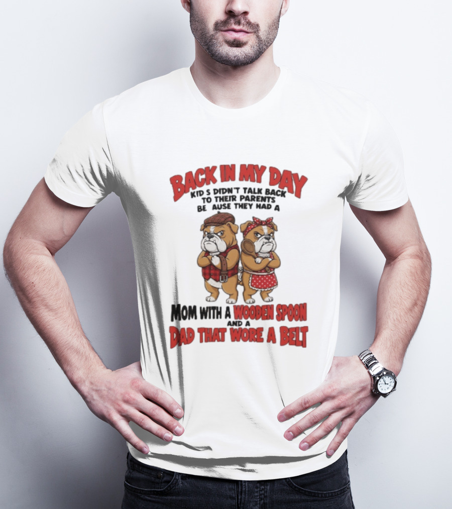 Back In My Day Kids Didn't Talk Back To Their Parents Mom With A Wooden Spoon Dad That Wore A Belt T-Shirt